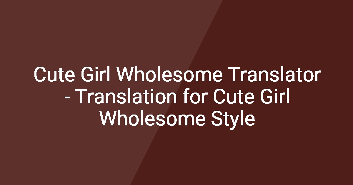 Cute Girl Wholesome Translator - Translation for Cute Girl Wholesome Style