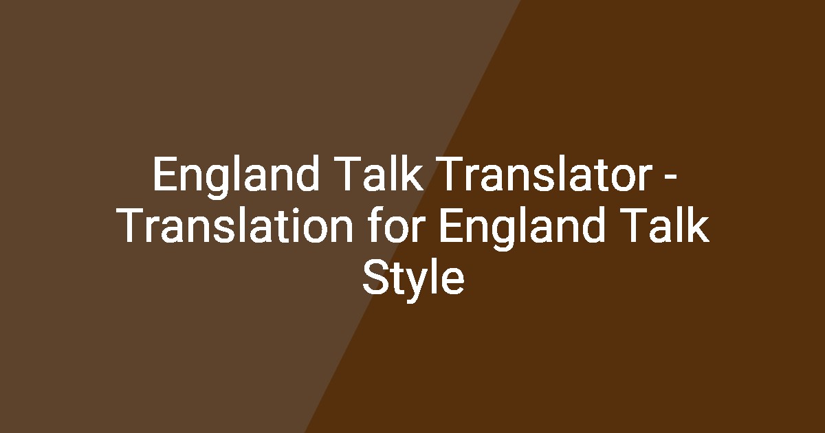 England Talk Translator - Translation for England Talk Style