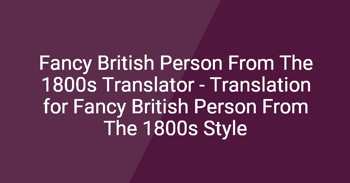 Fancy British Person From The 1800s Translator - Translation for Fancy ...