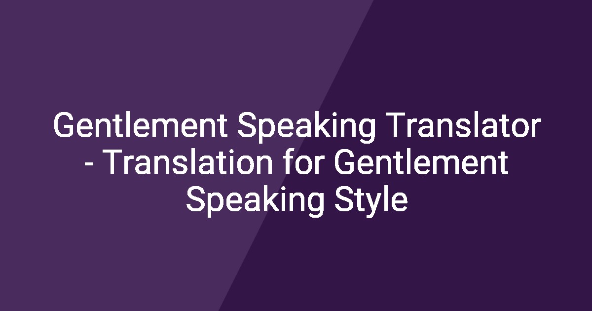 Gentlement Speaking Translator - Translation for Gentlement Speaking Style