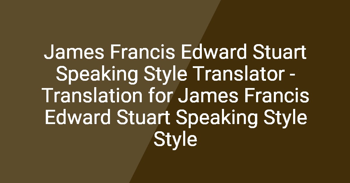 James Francis Edward Stuart Speaking Style Translator - Translation for ...