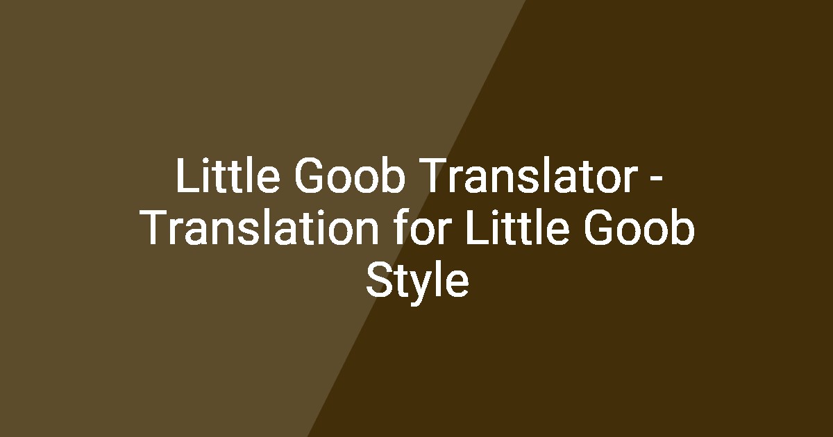 Little Goob Translator - Translation for Little Goob Style