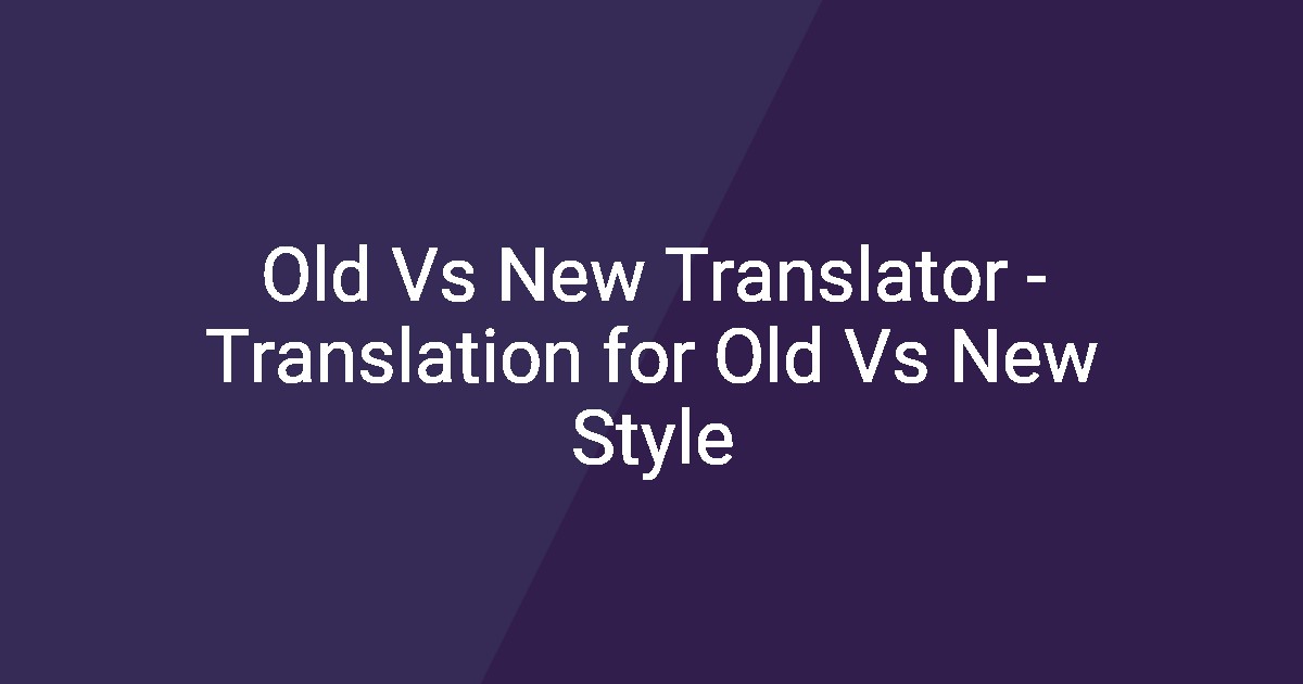 Old Vs New Translator - Translation for Old Vs New Style