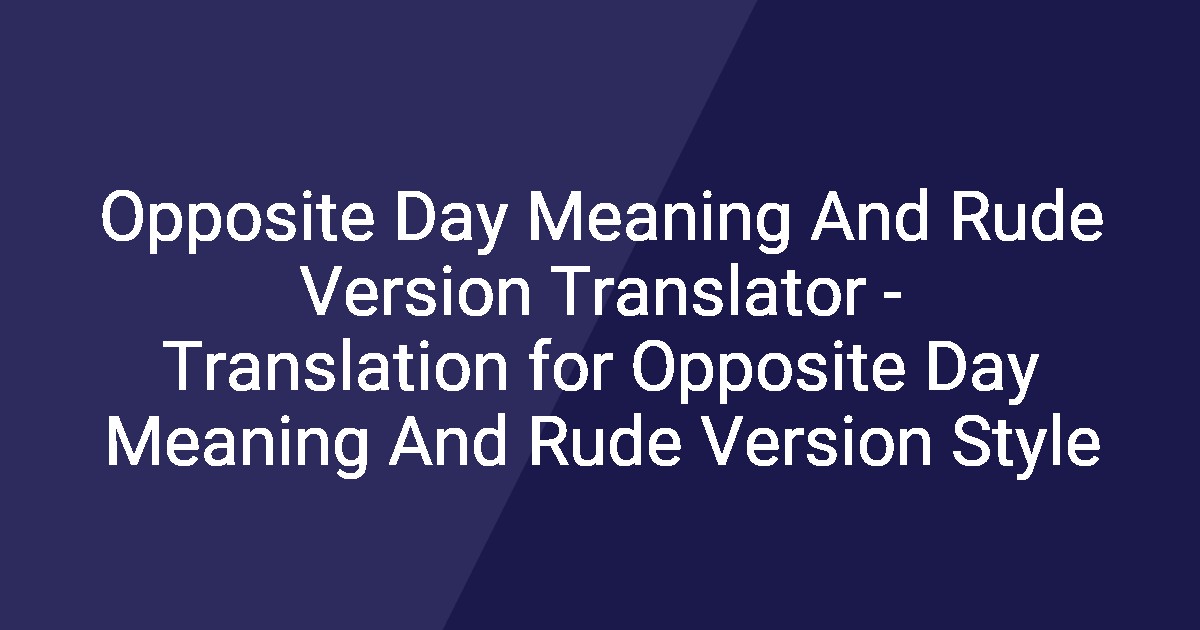 Opposite Day Meaning And Rude Version Translator - Translation for ...