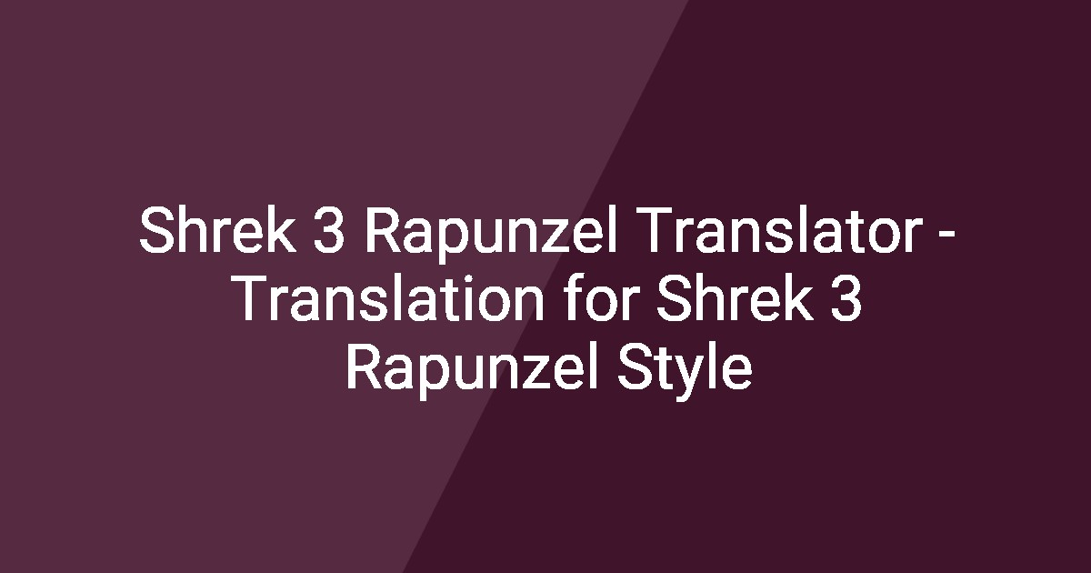 Shrek 3 Rapunzel Translator - Translation for Shrek 3 Rapunzel Style