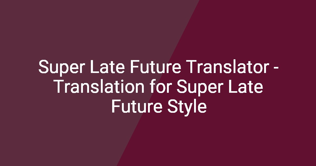 Super Late Future Translator - Translation for Super Late Future Style