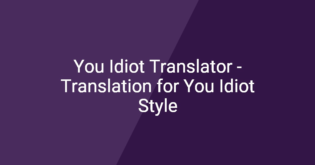 You Idiot Translator - Translation for You Idiot Style