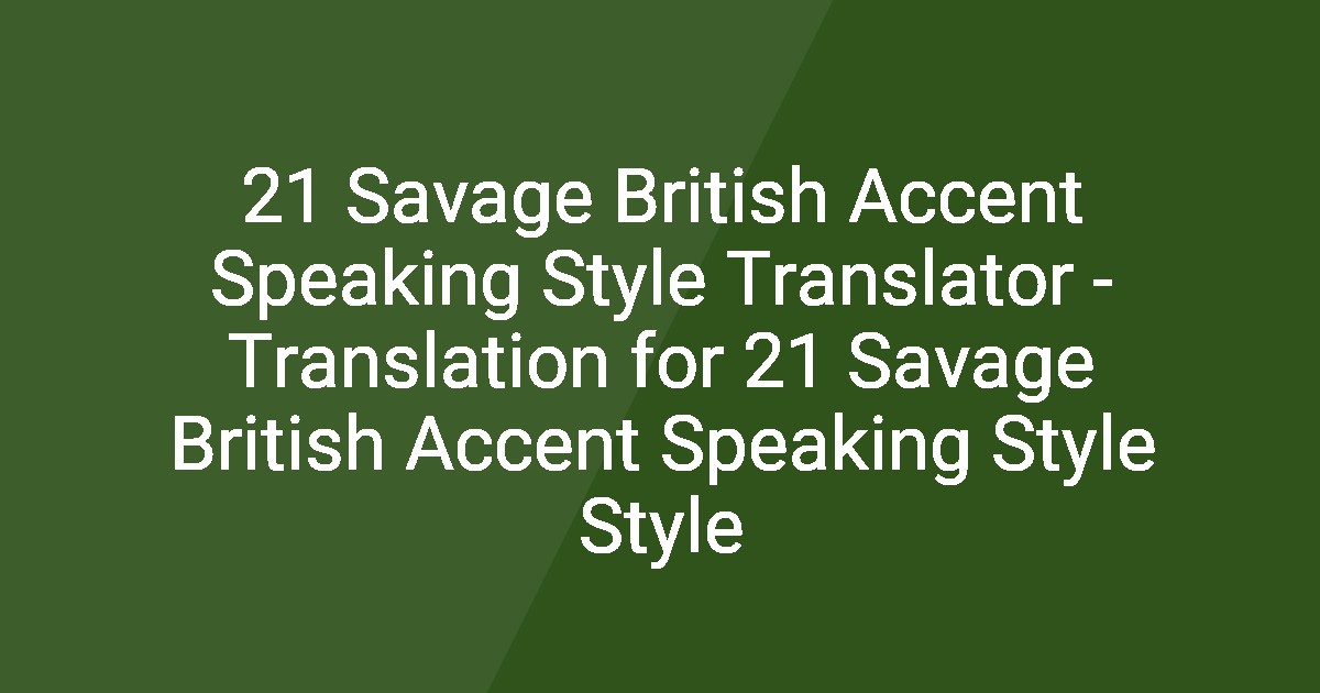 21 Savage British Accent Speaking Style Translator - Translation for 21 ...