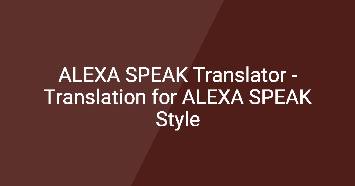 ALEXA SPEAK Translator - Translation for ALEXA SPEAK Style