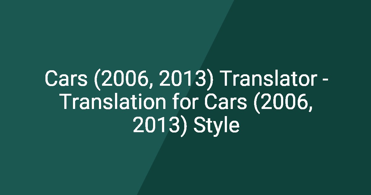 Cars (2006, 2013) Translator - Translation for Cars (2006, 2013) Style