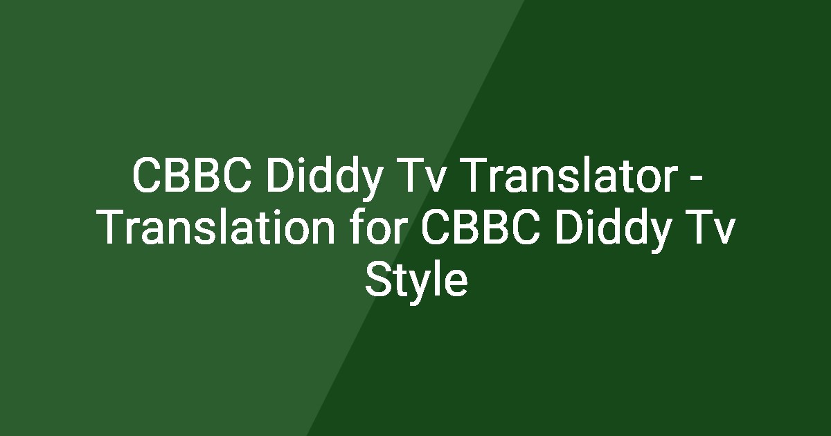 CBBC Diddy Tv Translator - Translation for CBBC Diddy Tv Style