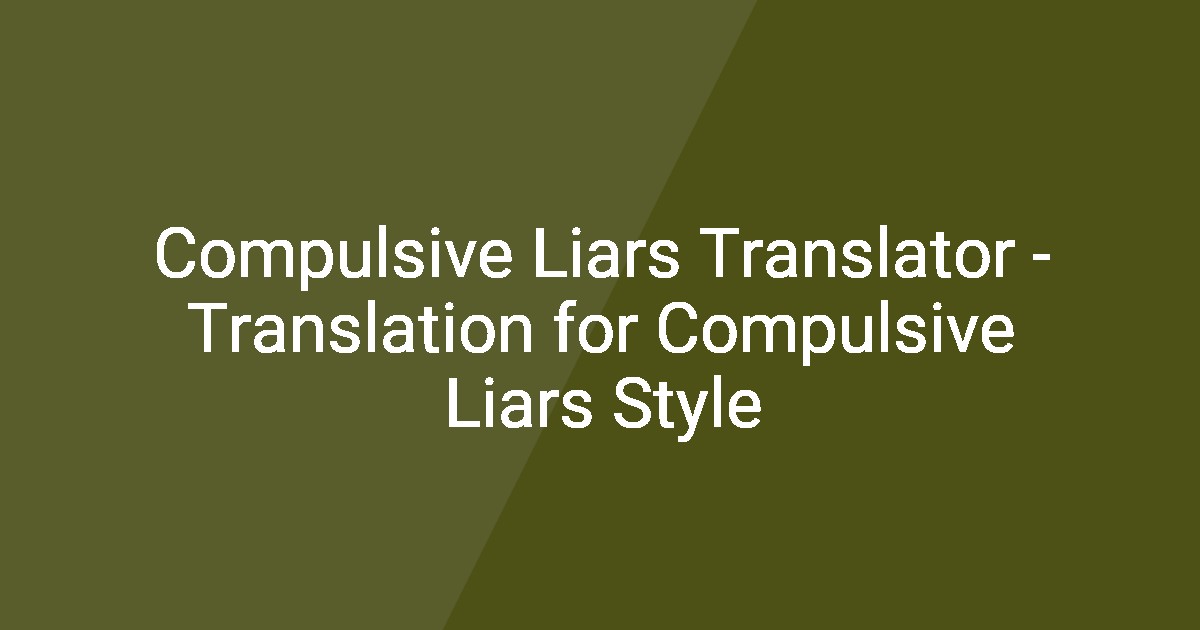 Compulsive Liars Translator - Translation for Compulsive Liars Style