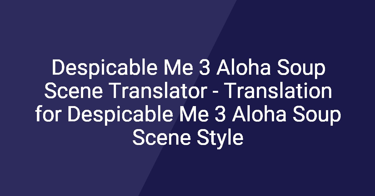 Despicable Me 3 Aloha Soup Scene Translator - Translation for Despicable Me 3 Aloha Soup Scene Style
