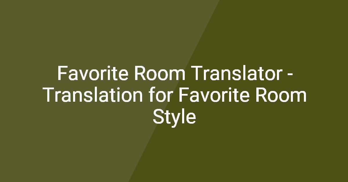 Favorite Room Translator - Translation for Favorite Room Style