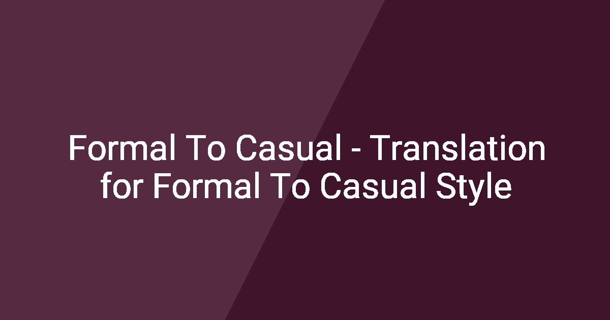 Formal To Casual - Translation for Formal To Casual Style