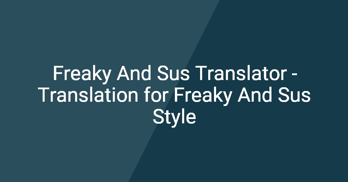 Freaky And Sus Translator - Translation for Freaky And Sus Style
