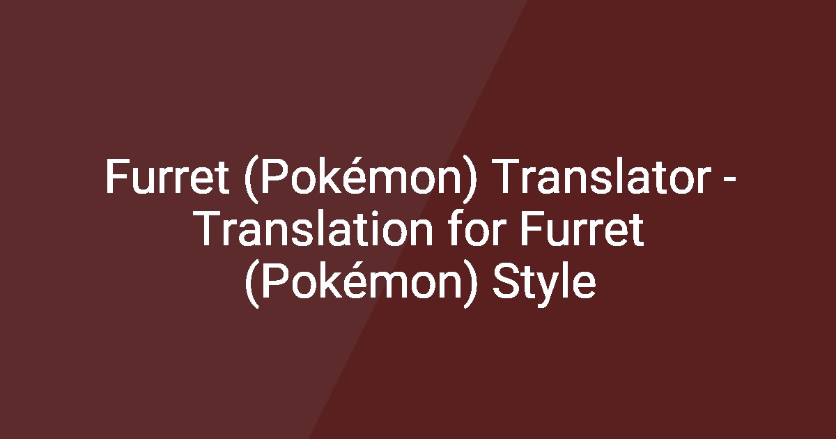 Furret (Pokémon) Translator - Translation for Furret (Pokémon) Style