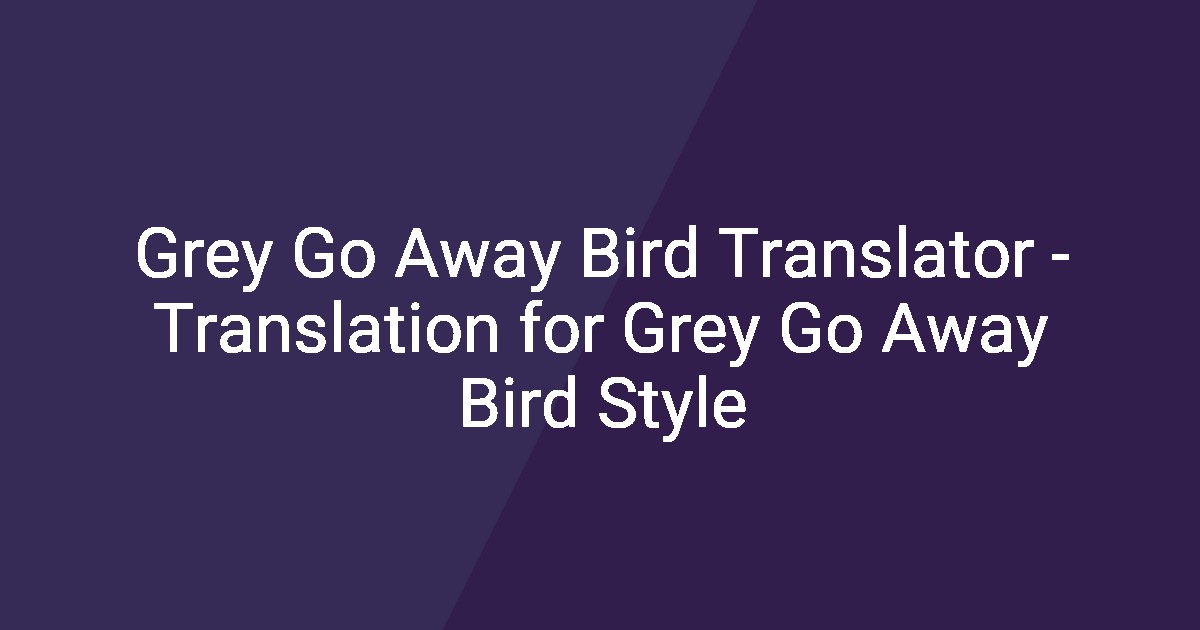 Grey Go Away Bird Translator - Translation for Grey Go Away Bird Style