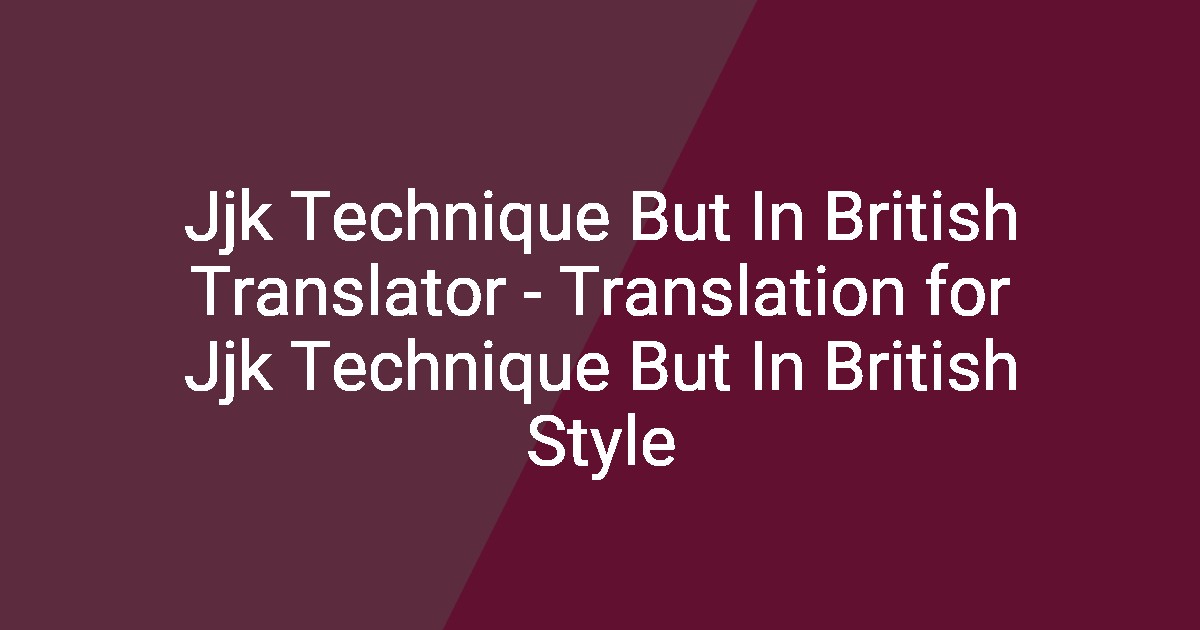 Jjk Technique But In British Translator - Translation for Jjk Technique ...