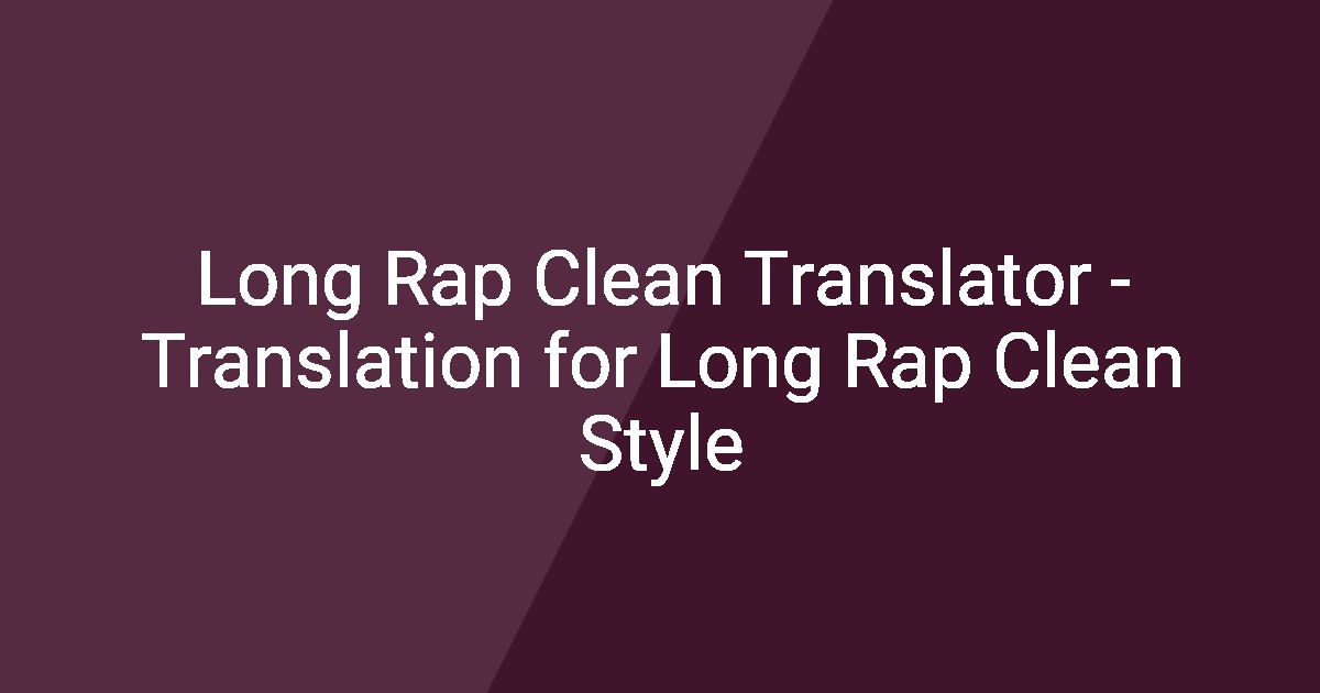 Long Rap Clean Translator - Translation for Long Rap Clean Style