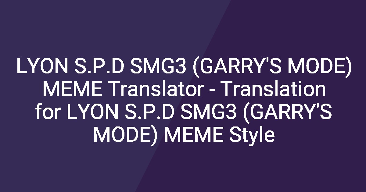 LYON S.P.D SMG3 (GARRY'S MODE) MEME Translator - Translation for LYON S ...