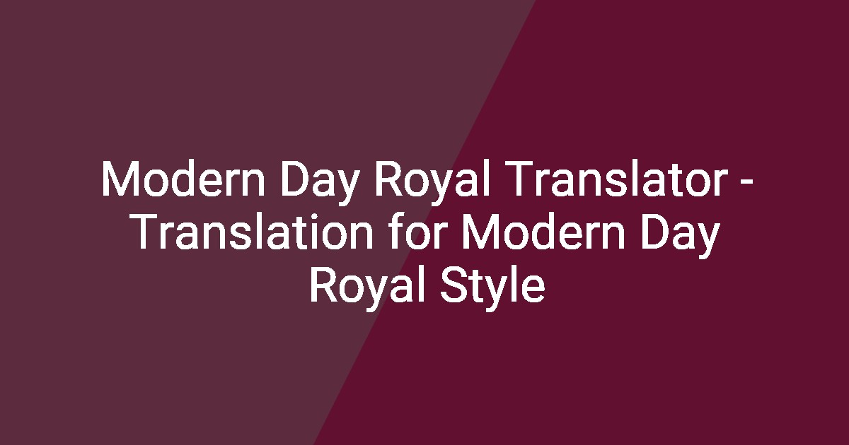Modern Day Royal Translator - Translation for Modern Day Royal Style