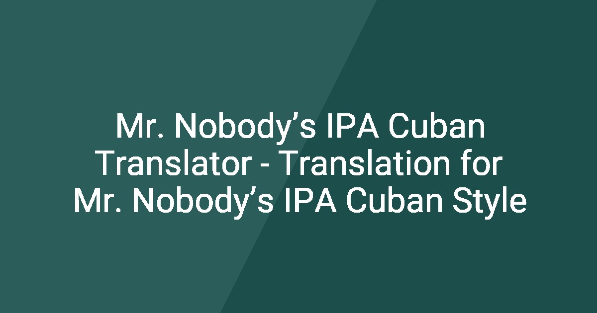 Mr. Nobody’s IPA Cuban Translator - Translation for Mr. Nobody’s IPA ...