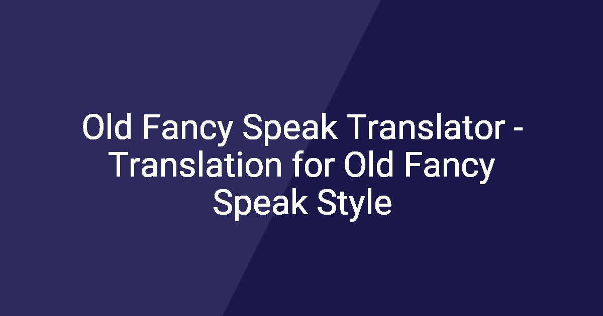 Old Fancy Speak Translator - Translation for Old Fancy Speak Style