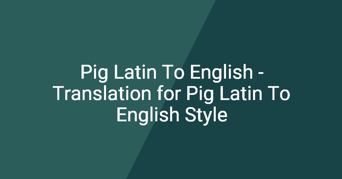 Pig Latin To English - Translation for Pig Latin To English Style
