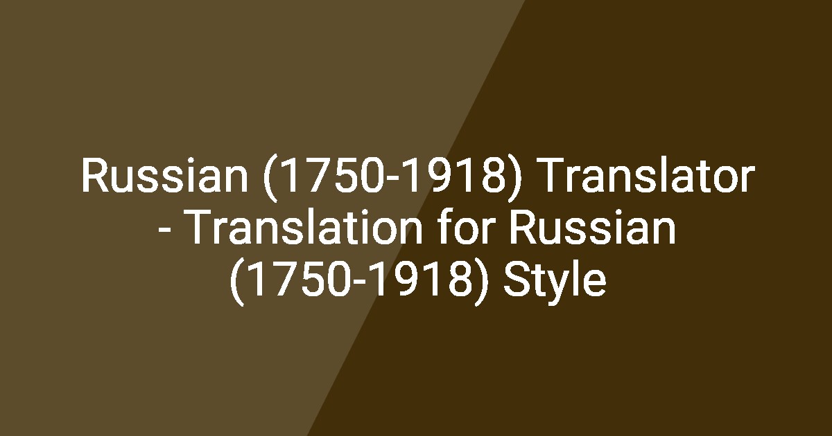 Russian (1750-1918) Translator - Translation for Russian (1750-1918) Style