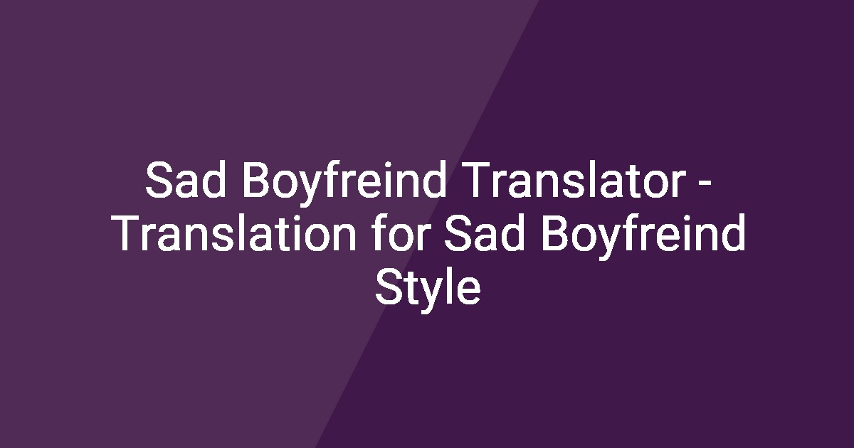 Sad Boyfreind Translator - Translation for Sad Boyfreind Style