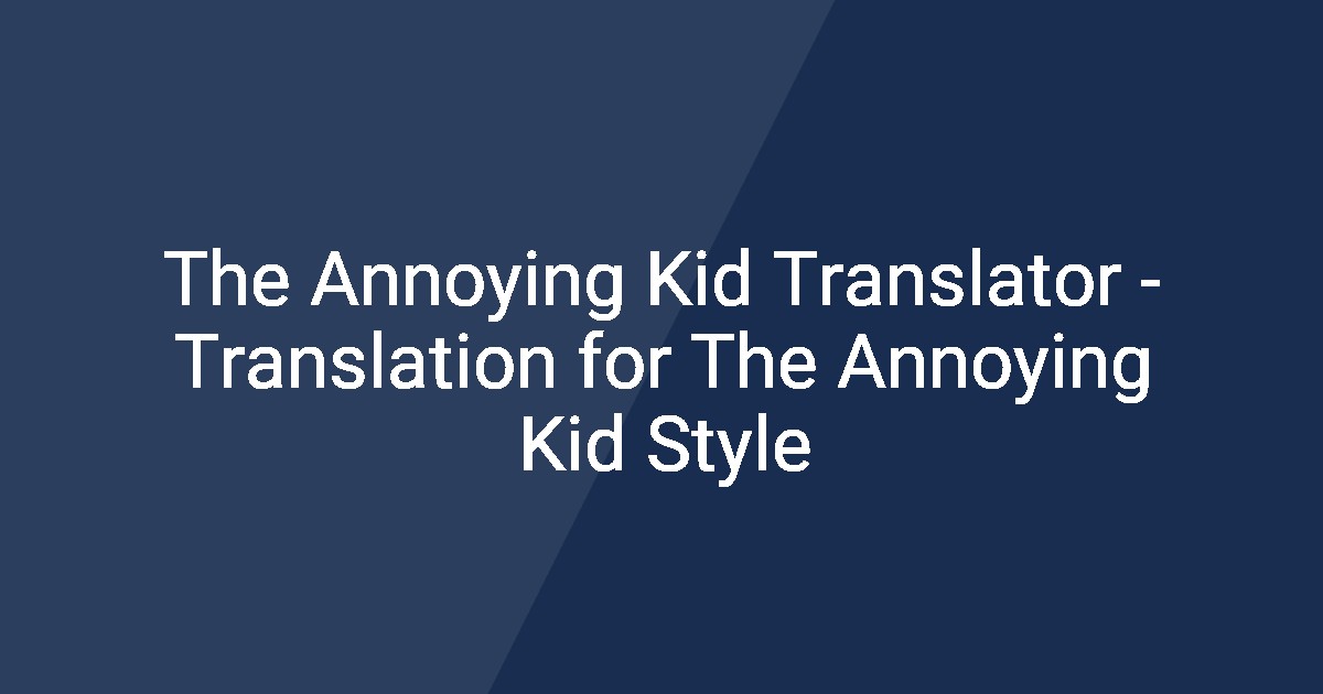 The Annoying Kid Translator - Translation for The Annoying Kid Style
