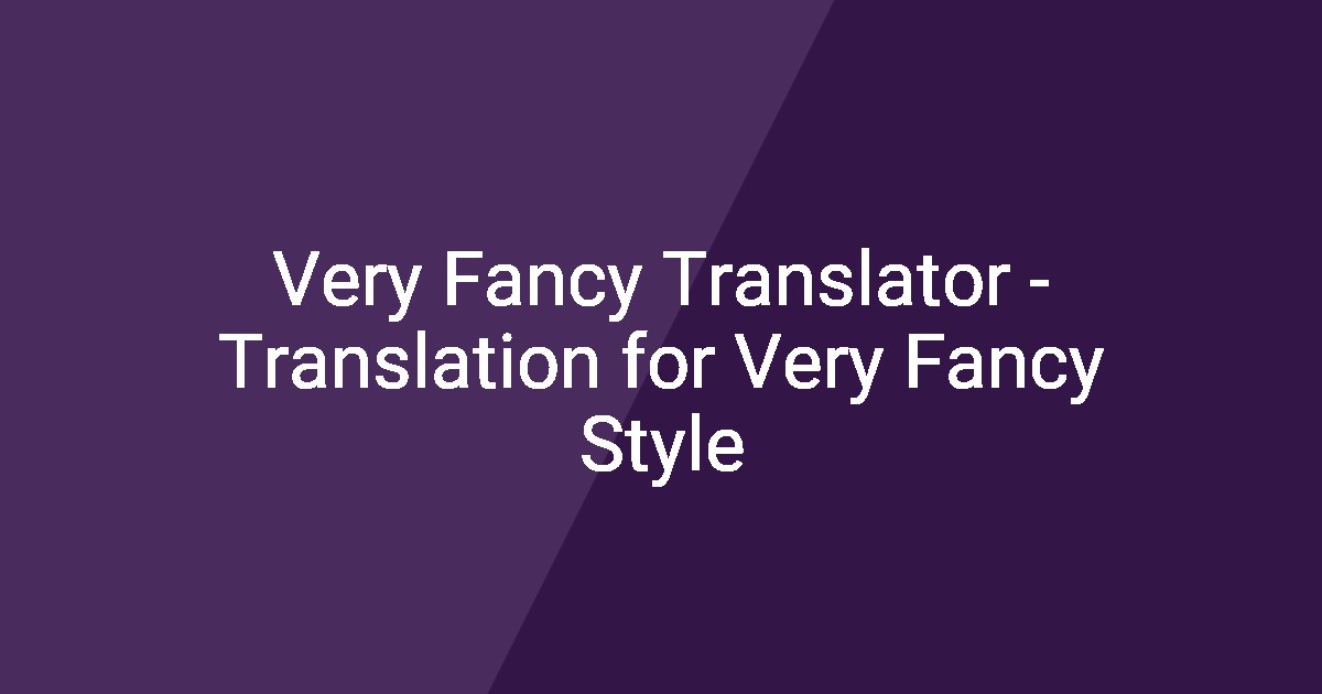 Very Fancy Translator - Translation for Very Fancy Style