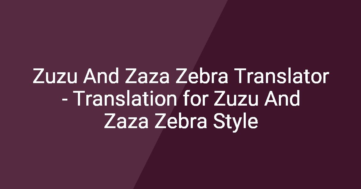 Zuzu And Zaza Zebra Translator - Translation for Zuzu And Zaza Zebra Style
