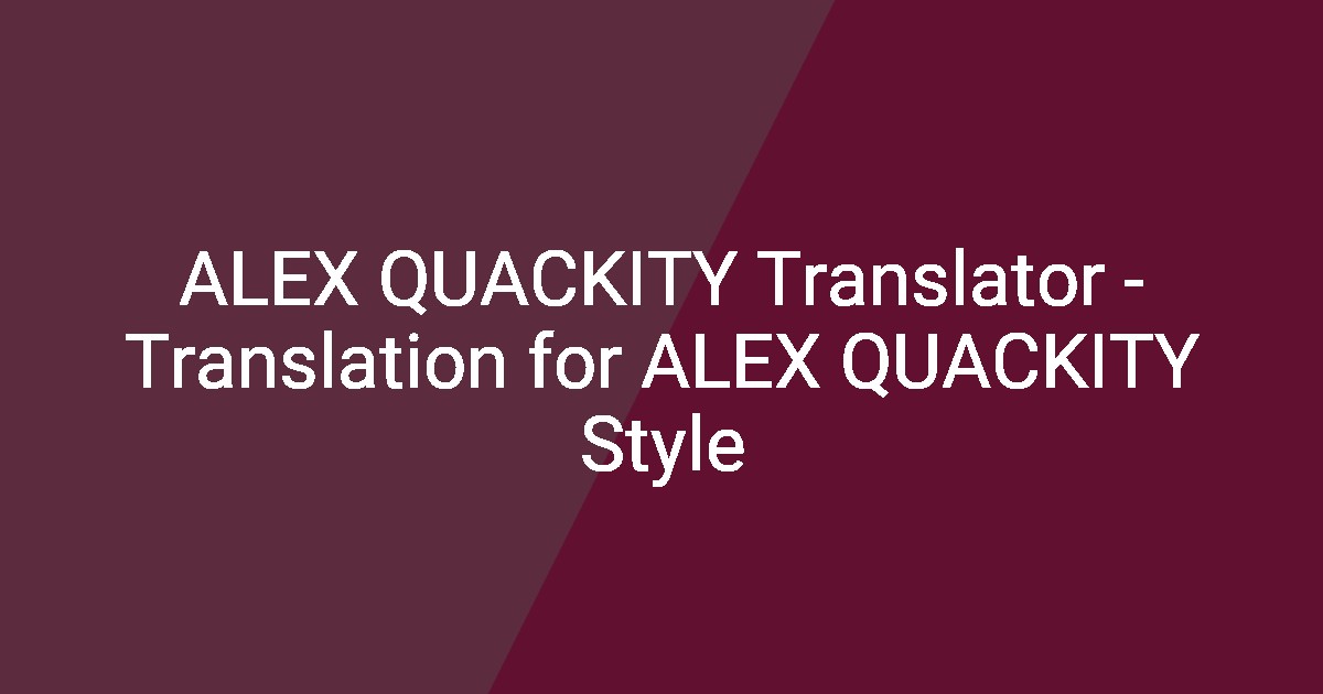 ALEX QUACKITY Translator - Translation for ALEX QUACKITY Style