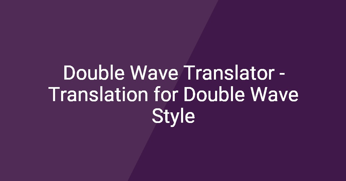 Double Wave Translator - Translation for Double Wave Style