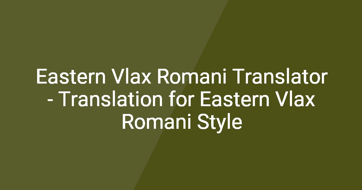 Eastern Vlax Romani Translator - Translation for Eastern Vlax Romani Style