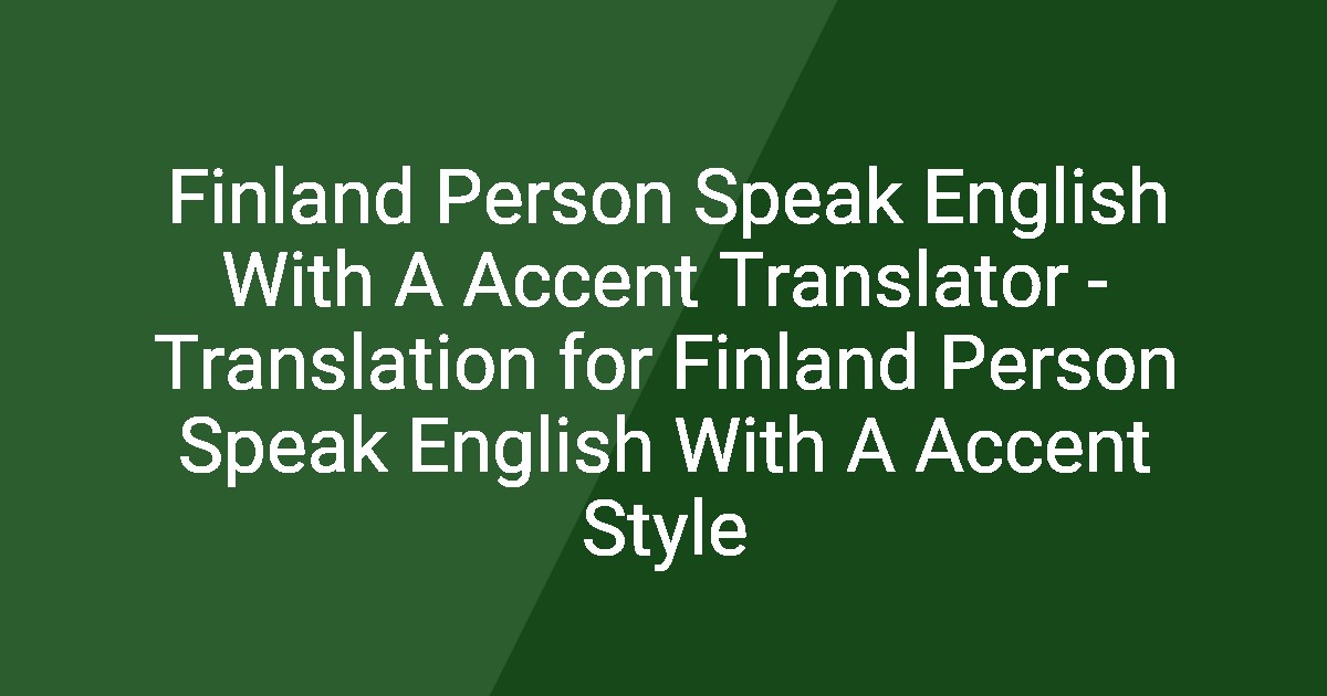Finland Person Speak English With A Accent Translator - Translation for ...