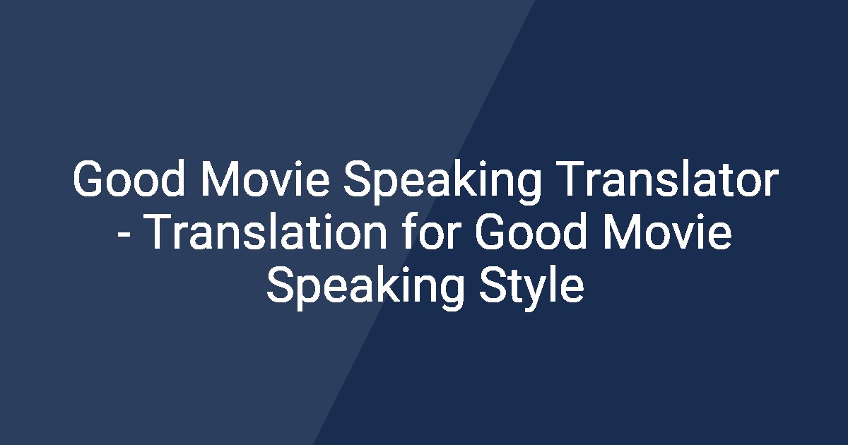 Good Movie Speaking Translator - Translation for Good Movie Speaking Style