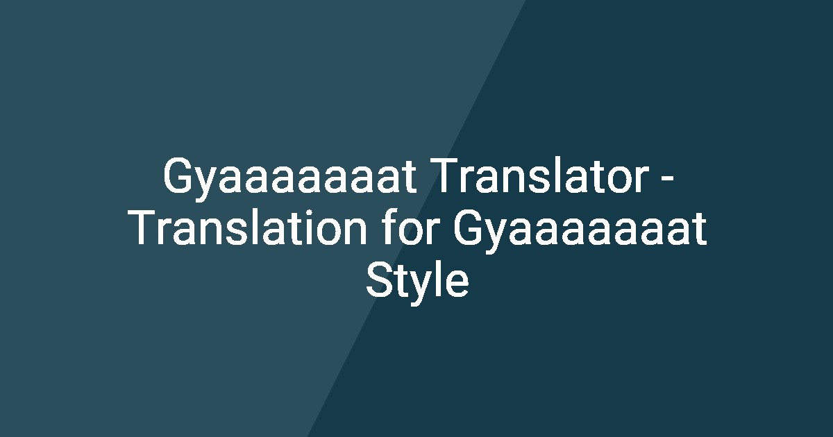 Gyaaaaaaat Translator - Translation for Gyaaaaaaat Style