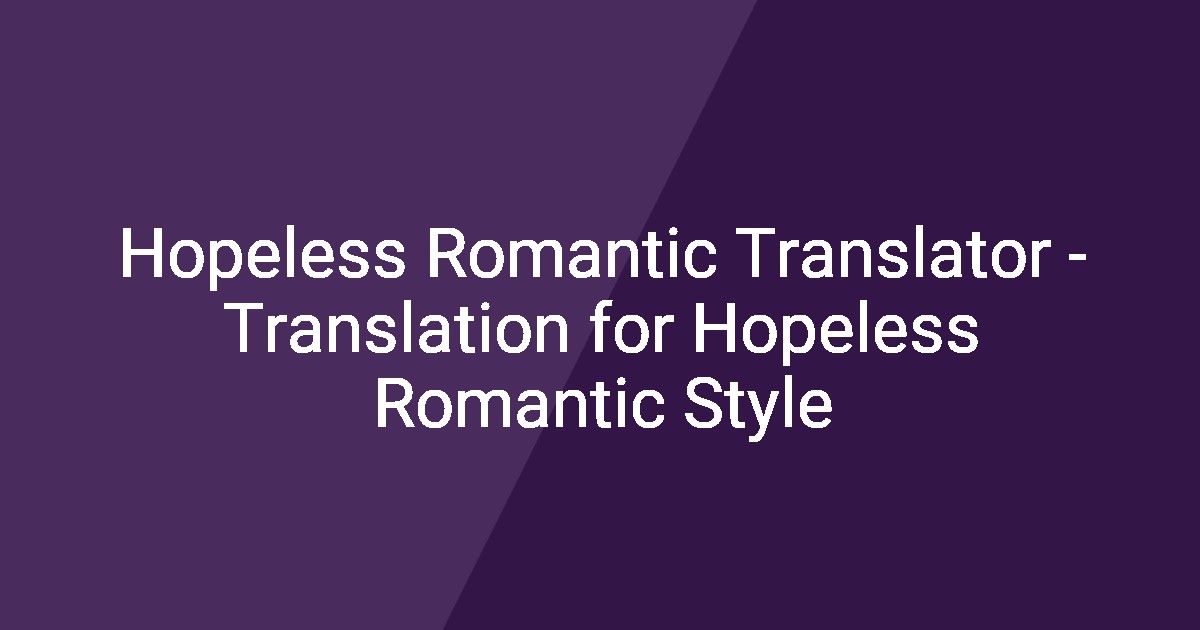Hopeless Romantic Translator - Translation for Hopeless Romantic Style