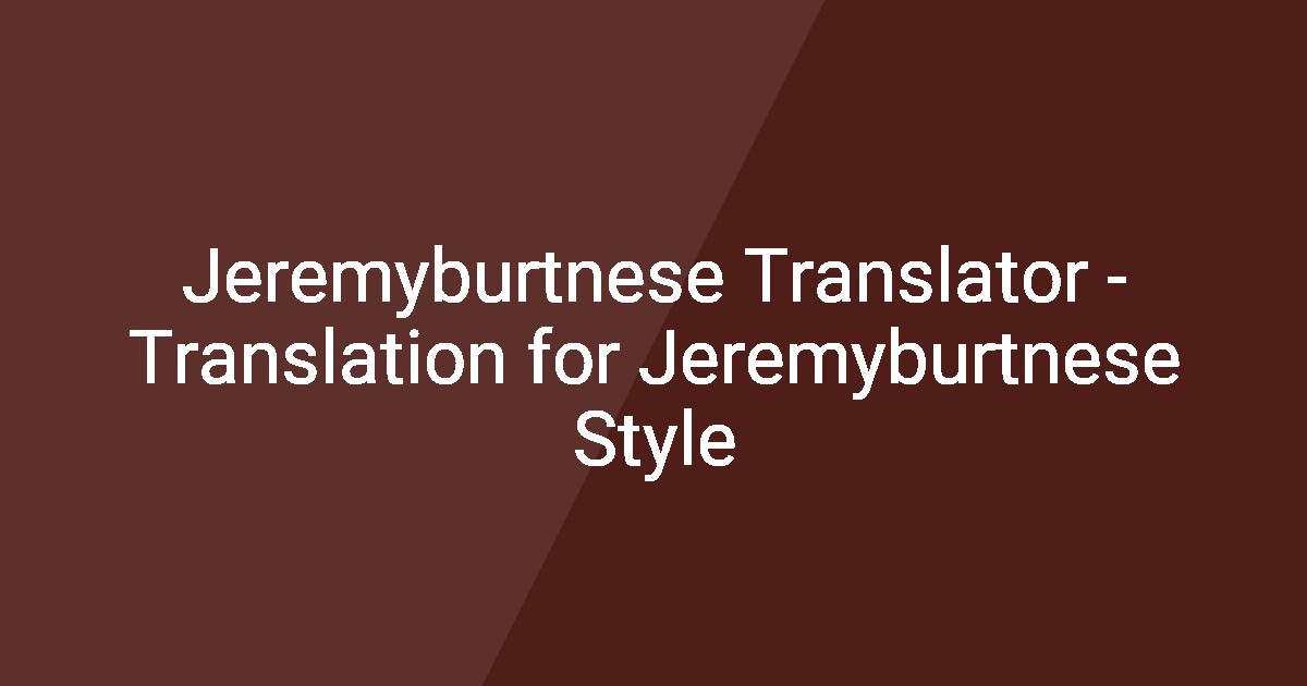 Jeremyburtnese Translator - Translation for Jeremyburtnese Style