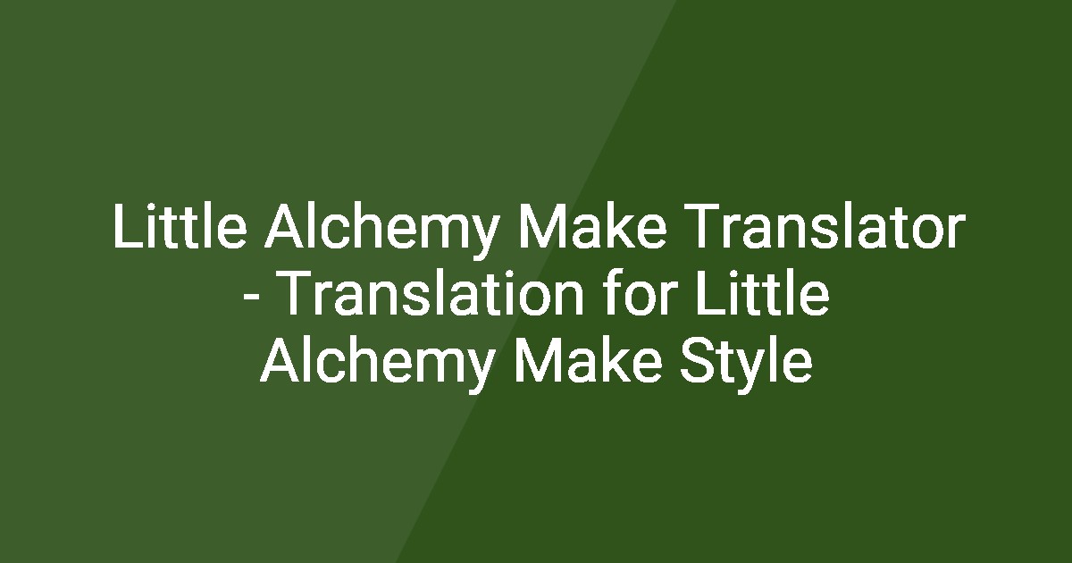 Little Alchemy Make Translator - Translation for Little Alchemy Make Style
