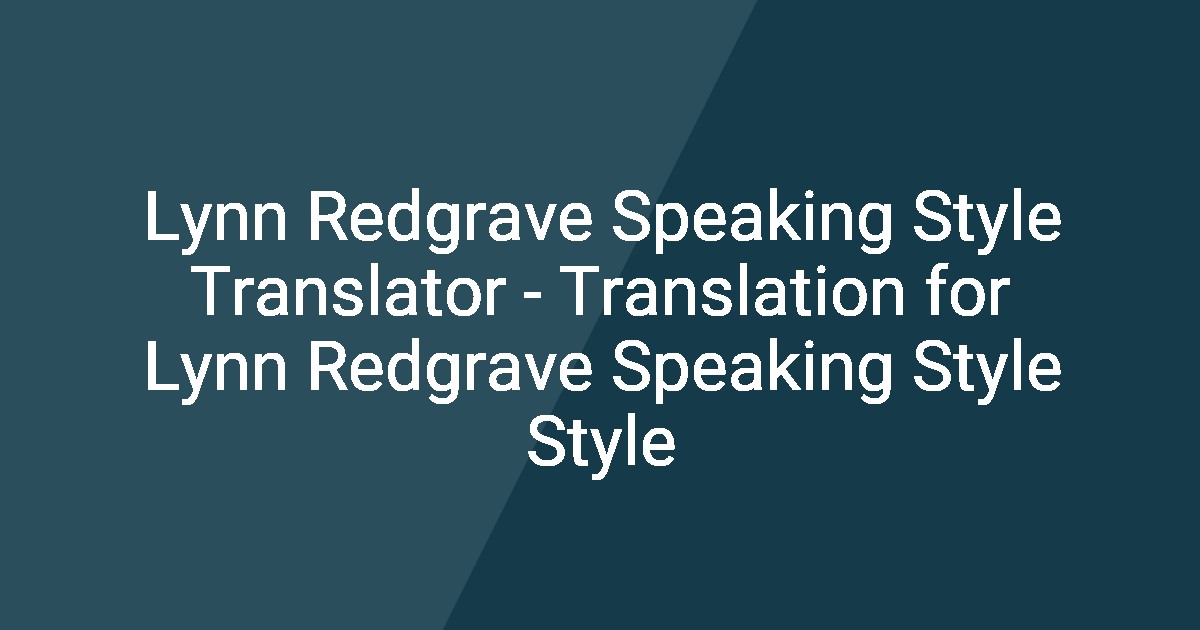 Lynn Redgrave Speaking Style Translator - Translation for Lynn Redgrave ...