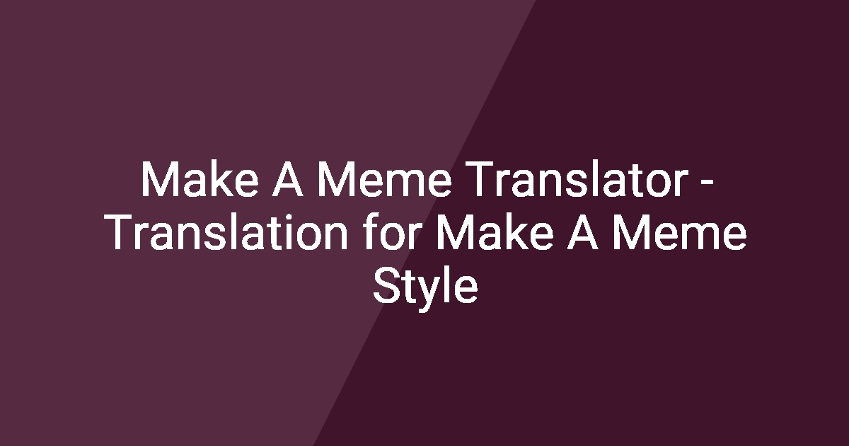 Make A Meme Translator - Translation for Make A Meme Style