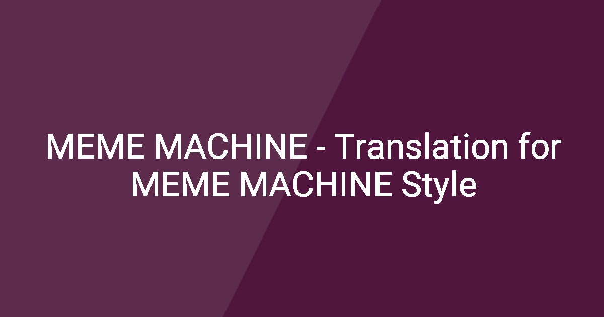 MEME MACHINE - Translation for MEME MACHINE Style