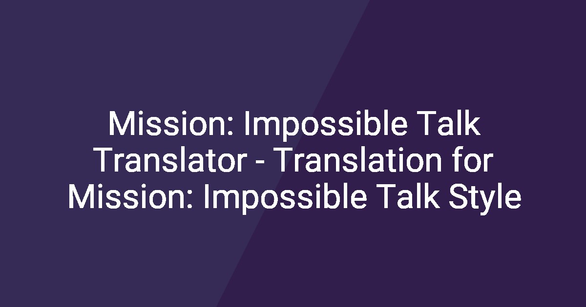 Mission: Impossible Talk Translator - Translation for Mission: Impossible Talk Style