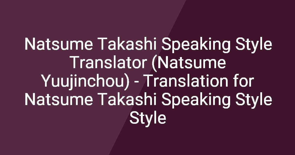 Natsume Takashi Speaking Style Translator (Natsume Yuujinchou ...