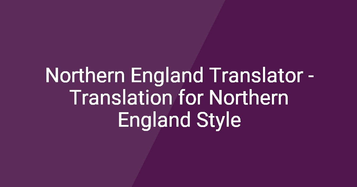 Northern England Translator - Translation for Northern England Style