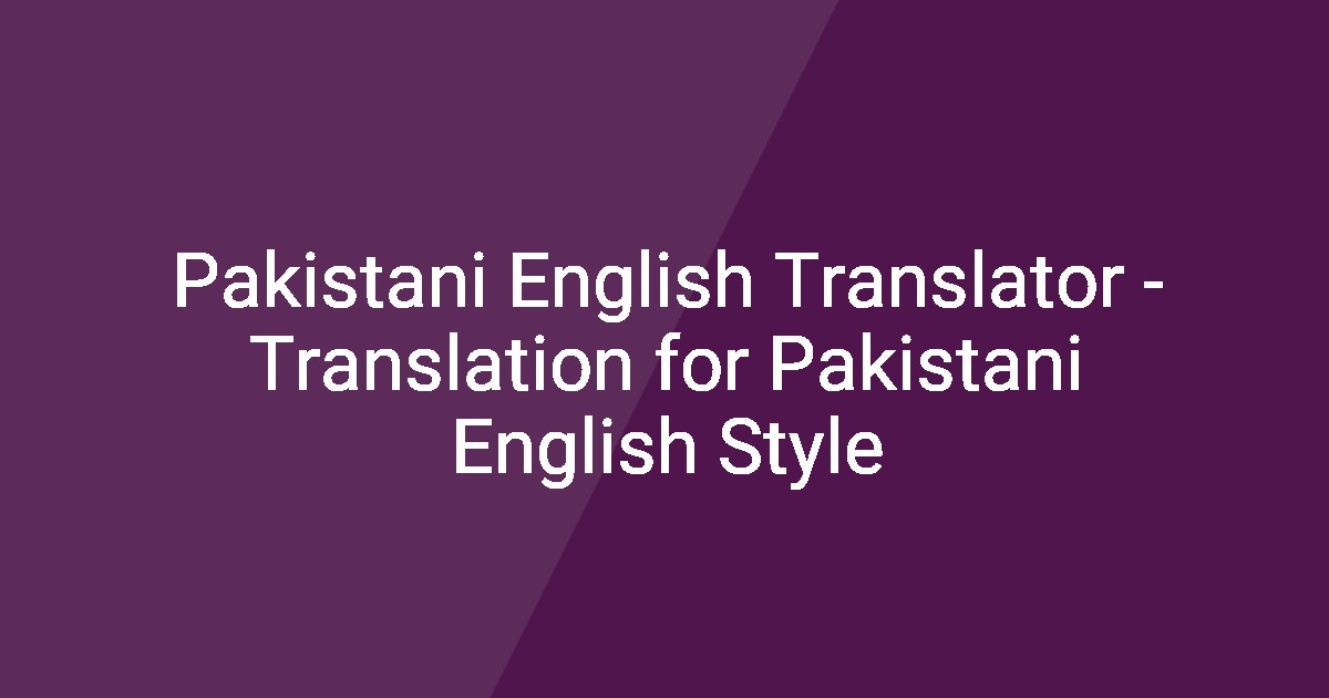 Pakistani English Translator - Translation for Pakistani English Style